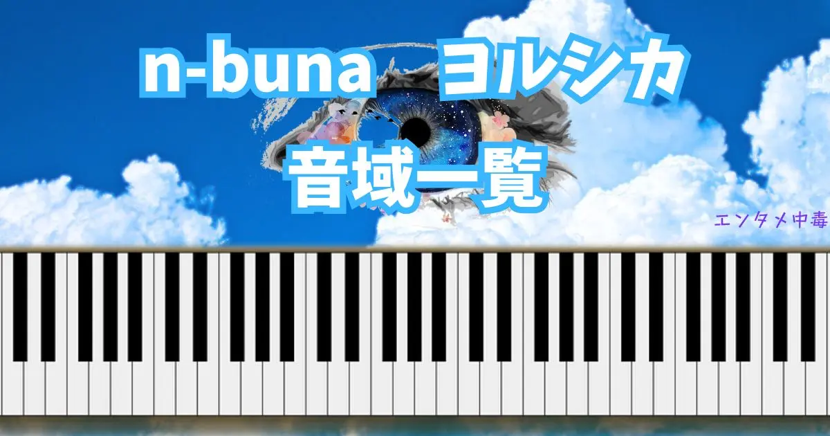 n-buna（ヨルシカ） 音域一覧 | エンタメ中毒